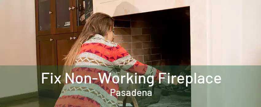 Fix Non-Working Fireplace Pasadena | Fireplace Repair Specialists